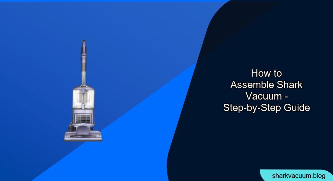 How to Assemble Your Shark Vacuum Cleaner: A Step-by-Step Guide