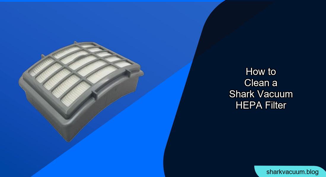 How to Clean a Shark Vacuum HEPA Filter: A Step-by-Step Guide